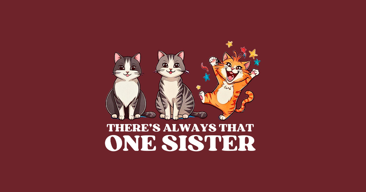 There's Always That One Sister Funny Cat Meme - Funny Sibling Meme - T ...