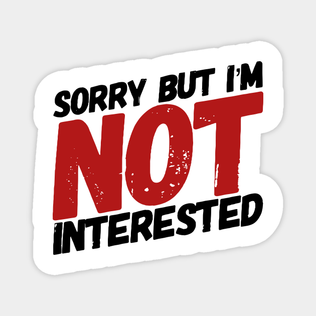 Sorry but I'm not interested. - Not Interested - Magnet | TeePublic