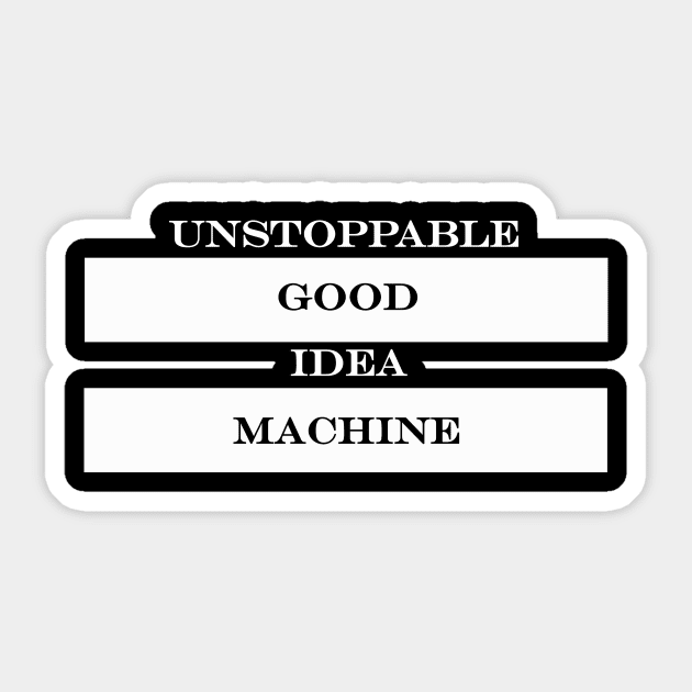 unstoppable good idea machine - Unstoppable - Sticker | TeePublic