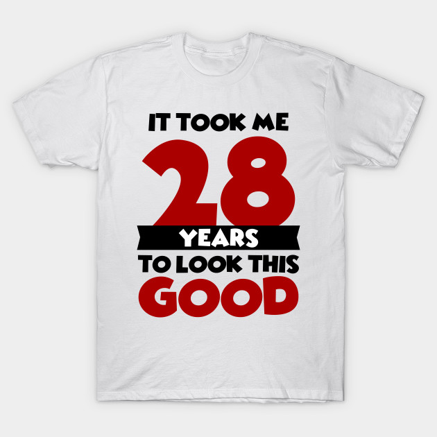 It took me 28 years to look this good - 28th Birthday - T-Shirt | TeePublic