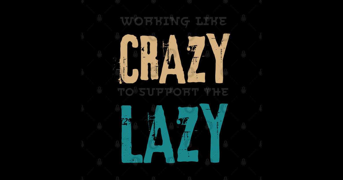 Working Like Crazy To Support The Lazy,Funny Sayings - Working Like ...