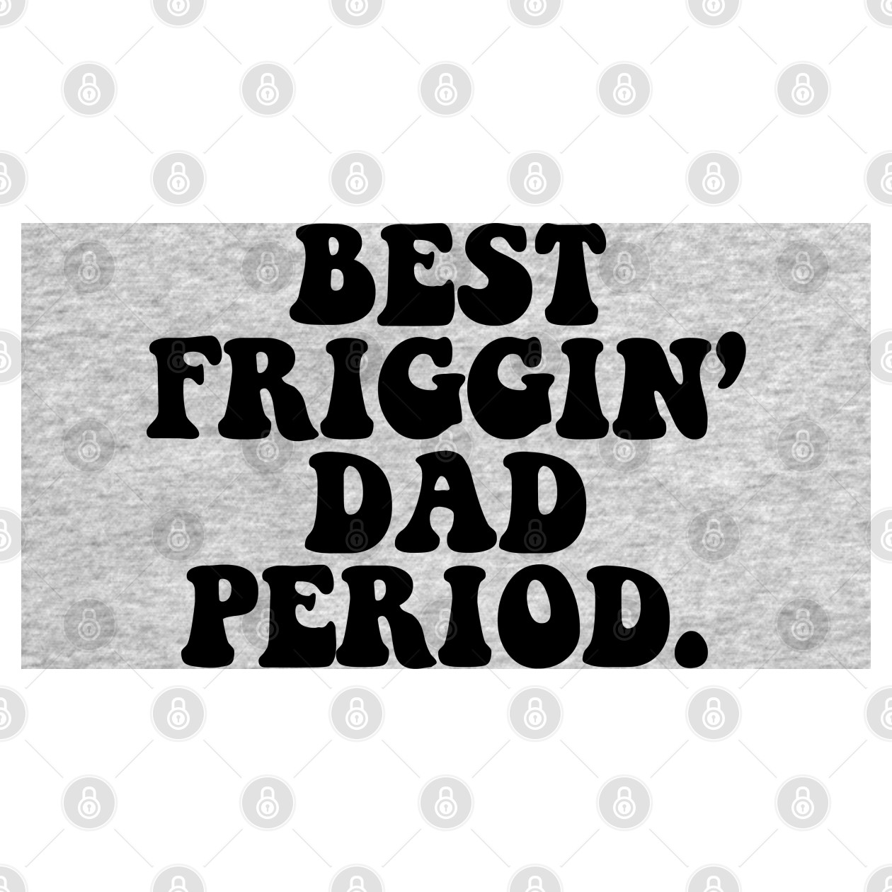 BEST FRIGGIN' DAD PERIOD - Fathers Day Dad Daddy Father Pops - T-Shirt ...