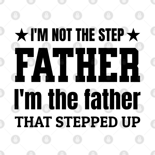 Im Not The Step Father Im The Father That Stepped Up, Cooler Step ...