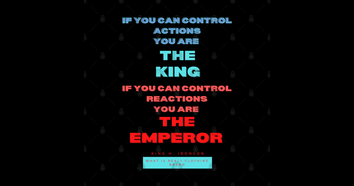 If you can control actions you are the king, if you can control ...