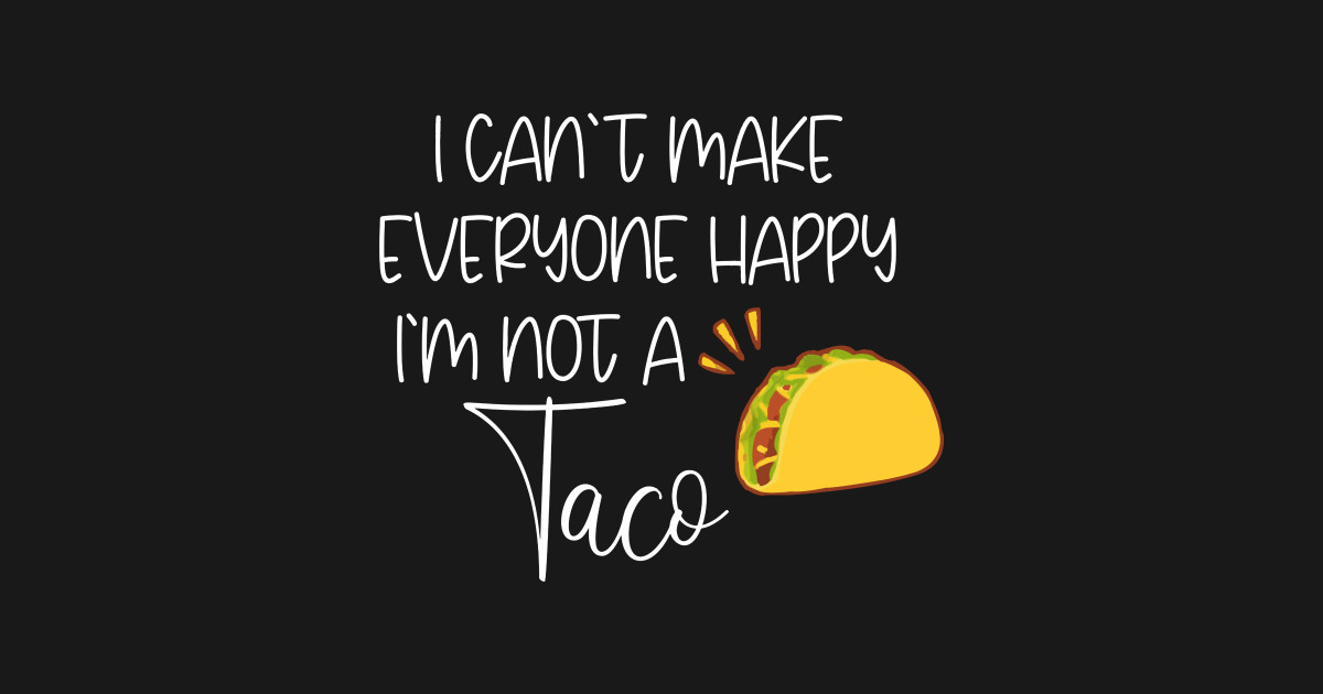 I Can't Make Everyone Happy I'm Not A Taco - Taco Humor - T-Shirt ...