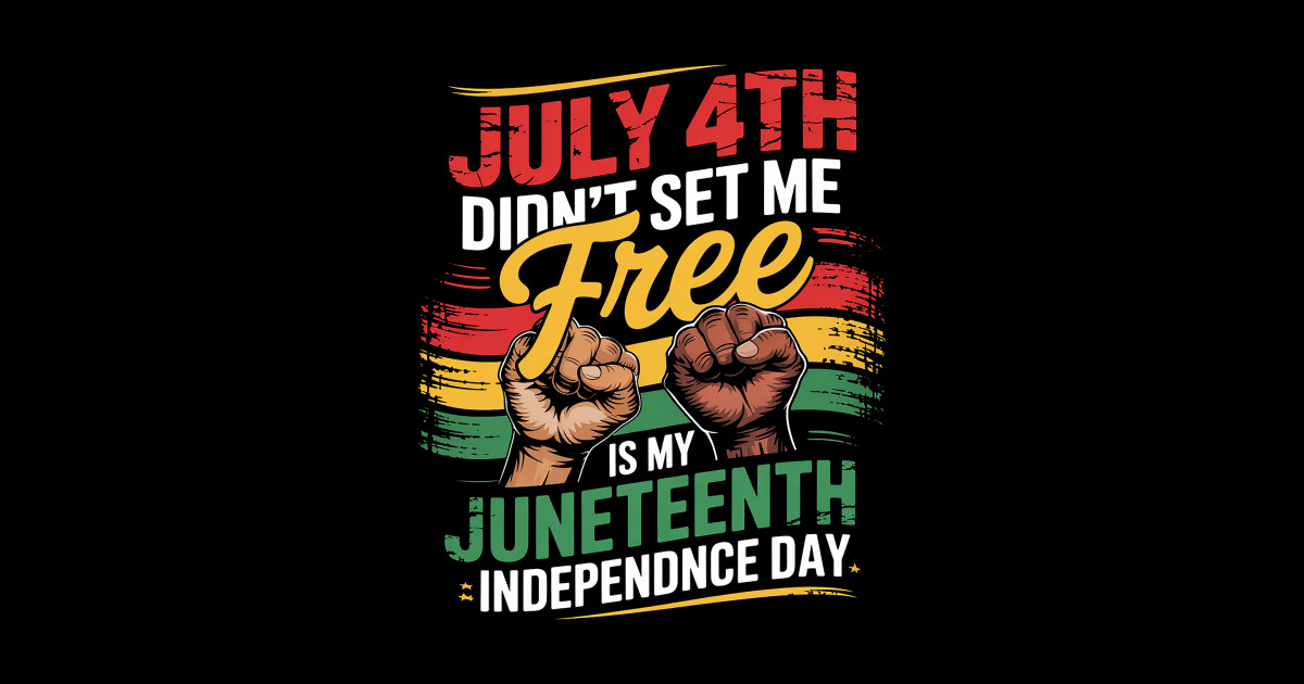 July 4th Didn't Set Me Free Juneteenth My Independence Day ...