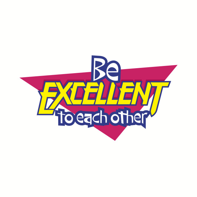 Be excellent to each other - Bill And Ted Excellent Adventure - T-Shirt ...