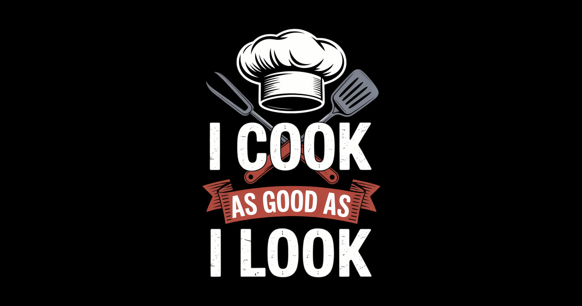 I Cook As Good As I Look Funny Cooking Chef - Funny Cooking Chef ...