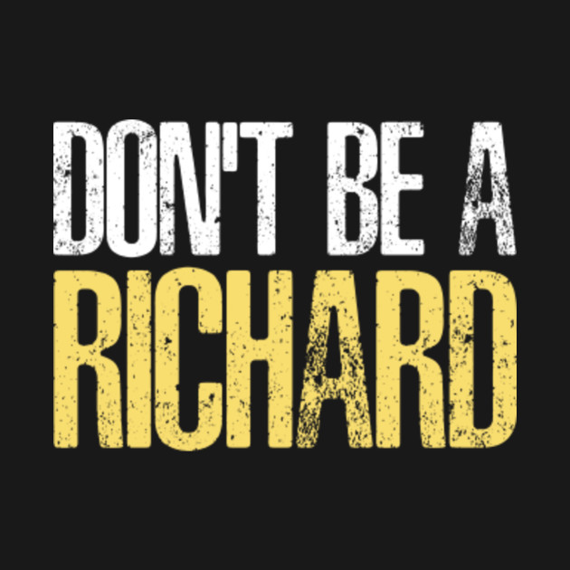 Dont Be A Richard Sarcastic Witty Saying Joke Meme - Dont Be A Richard ...