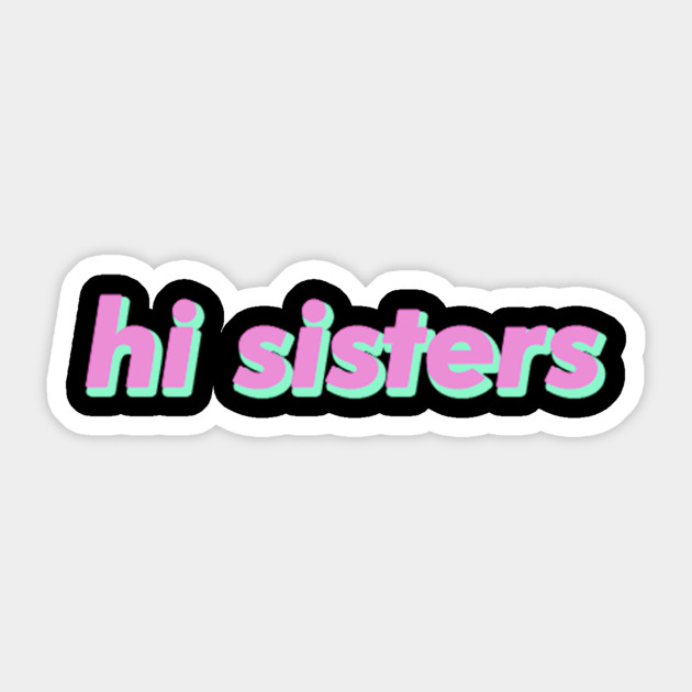 Hi sisters Funny Trending Popular Slang - Sisters - Sticker | TeePublic