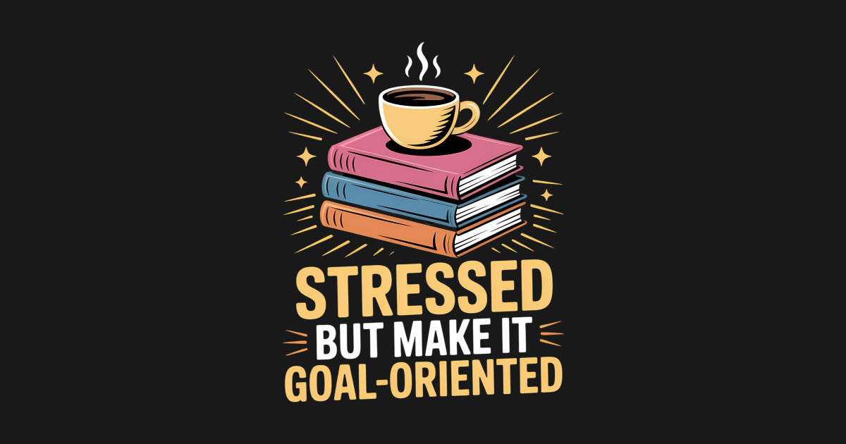 Stressed But Make It Goal-Oriented Funny Overachiever - Funny ...