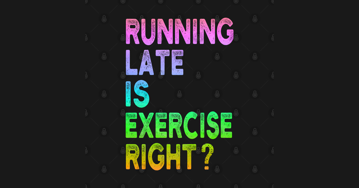 Running Late Is Exercise Right Funny Running Quotes - Running Late Is ...