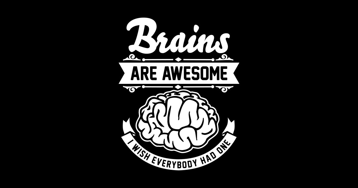 Brains are awesome. I wish everybody had one. - Brains Are Awesome I ...