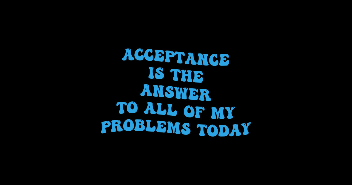 Acceptance Is The Answer To All Of My Problems Today Quote - Funny ...