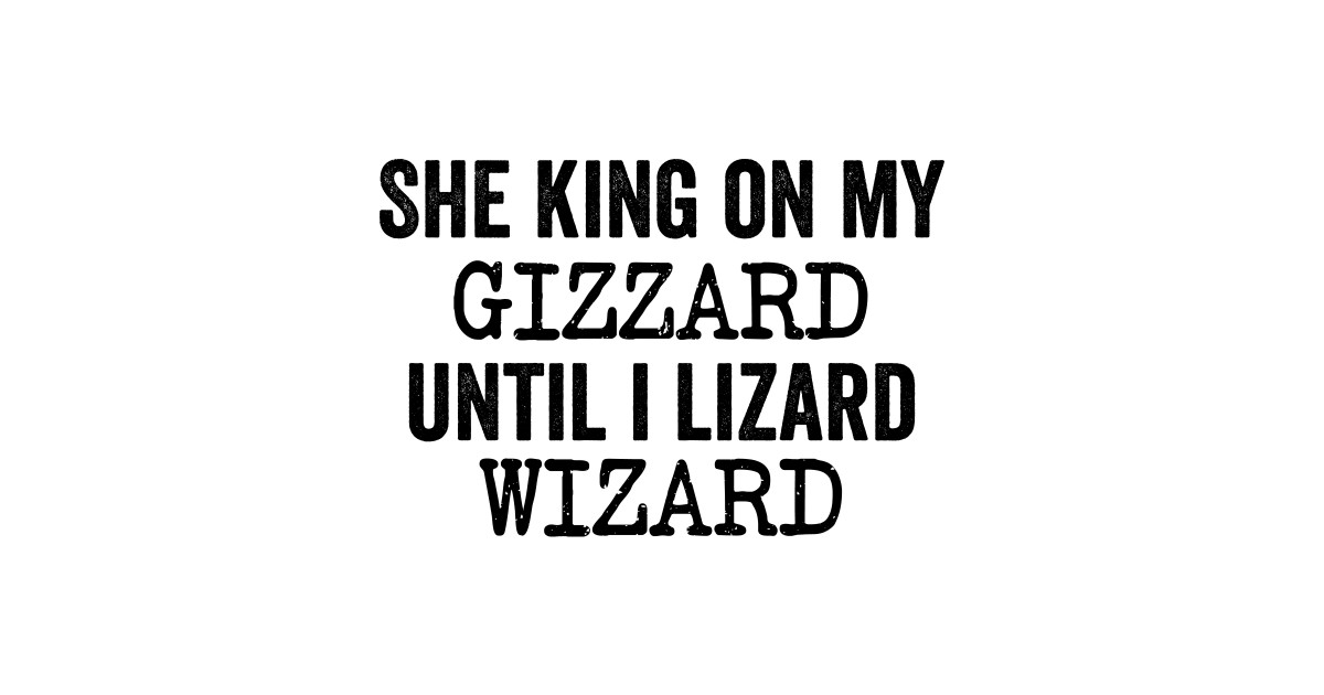 she king on my gizzard until i lizard wizard - She King On My Gizzard ...