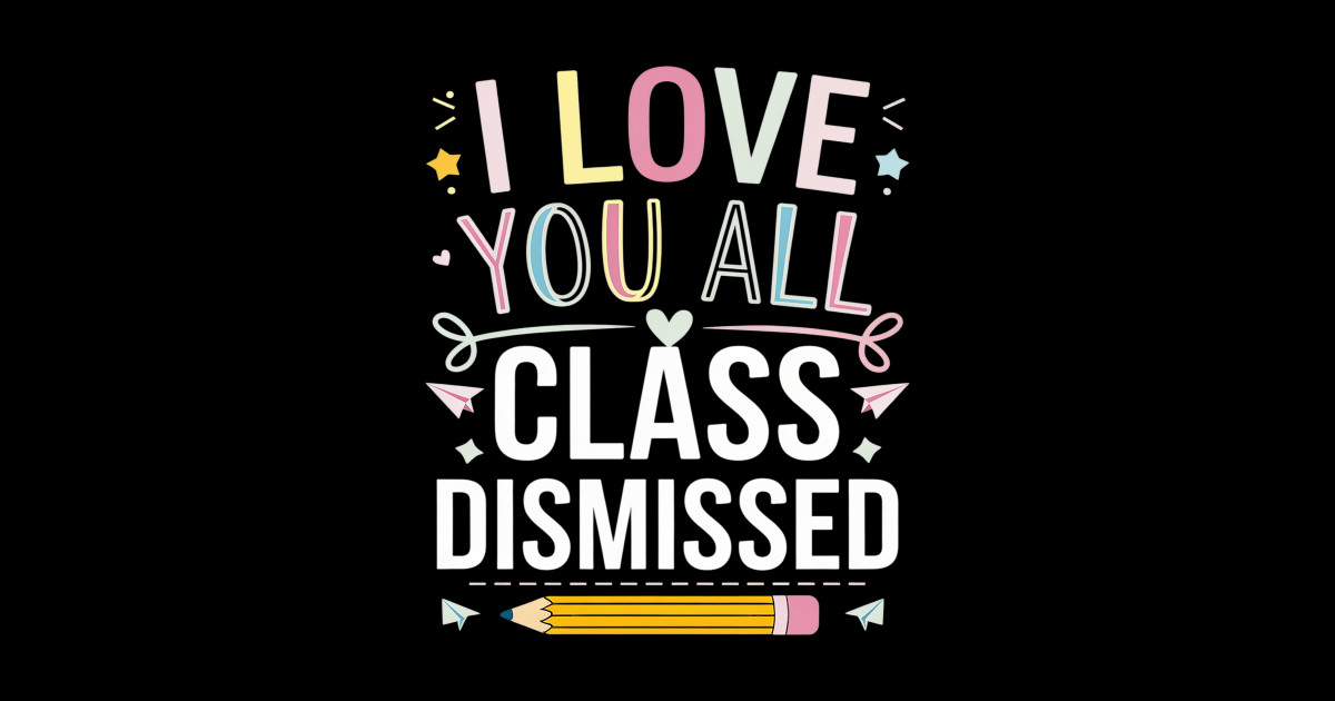 I Love You All Class Dismissed Teacher Last Day Of School4 - I Love You ...