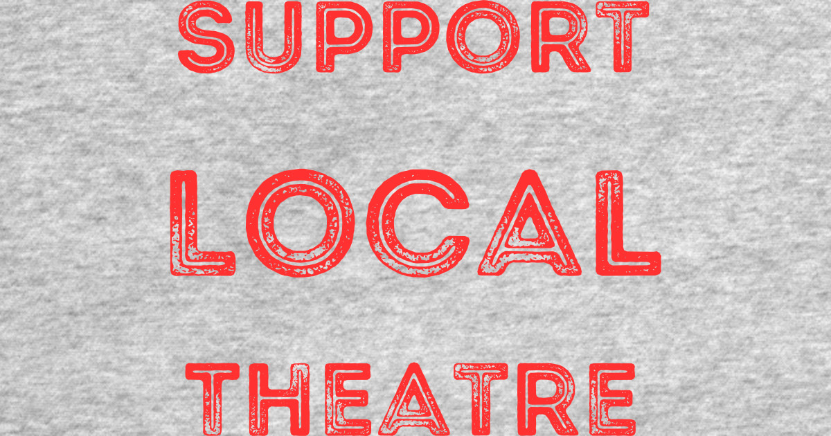 Support Local Theatre - Community Theater - T-Shirt | TeePublic