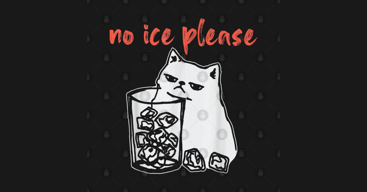 No Ice Please Funny Cat Meme - No Ice Please - T-Shirt | TeePublic