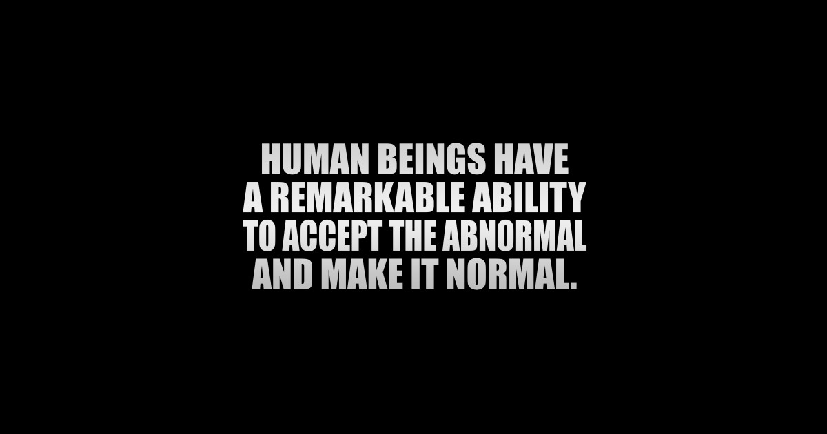 Human beings have a remarkable ability to accept the abnormal and make ...