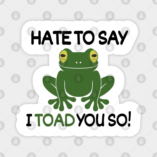Hate to say I toad you so!! - Funny Frog - Magnet | TeePublic