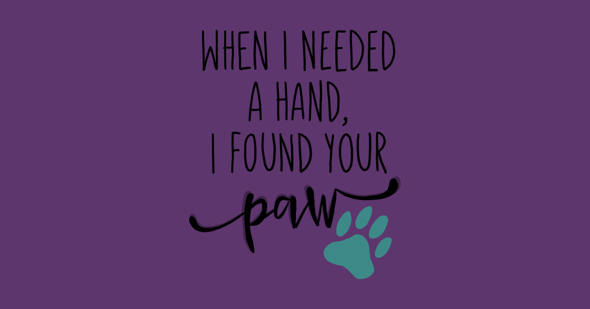 When I Needed a Hand, I Found Your Paw - Dog Lover - T-Shirt | TeePublic
