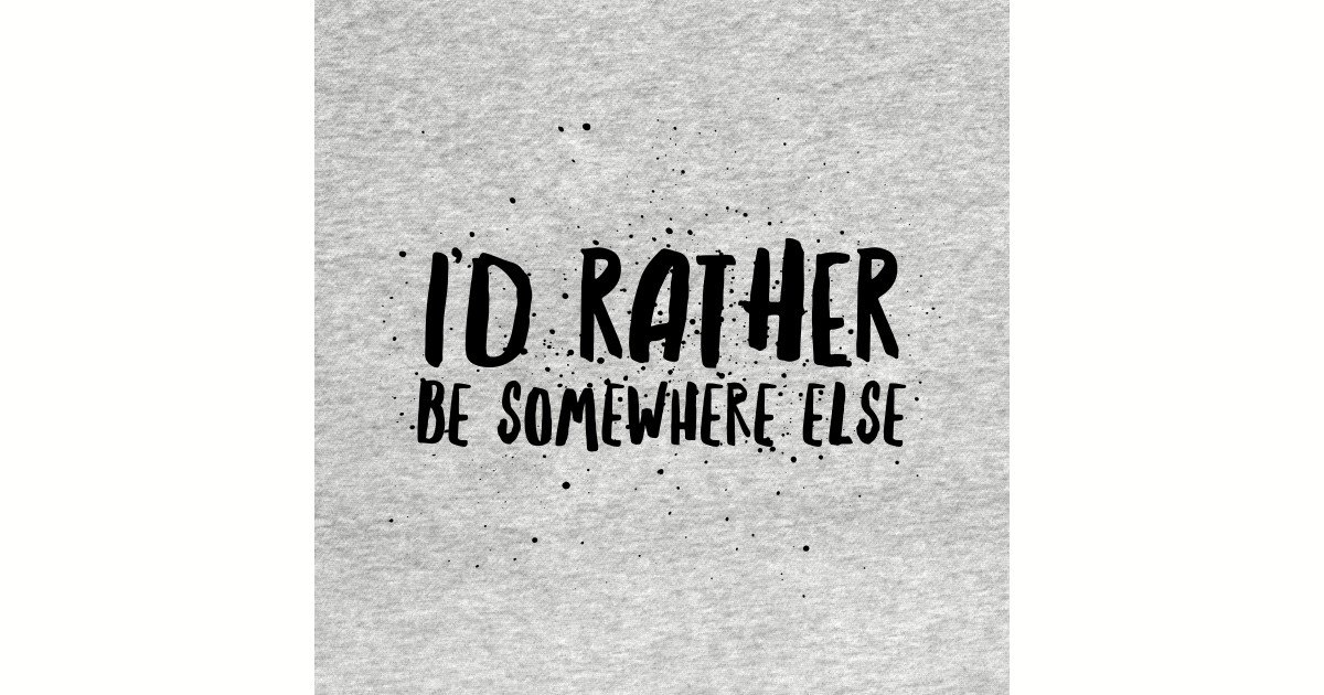 I’d rather be somewhere else - Id Rather Be Somewhere Else - T-Shirt ...