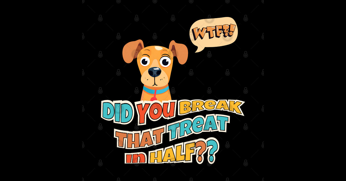 Did You Break That Treat In Half?? - Funny Dog - Sticker | TeePublic