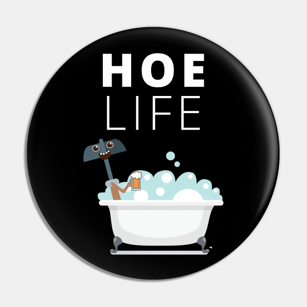 Hoe Life - Hoe - Pin | TeePublic