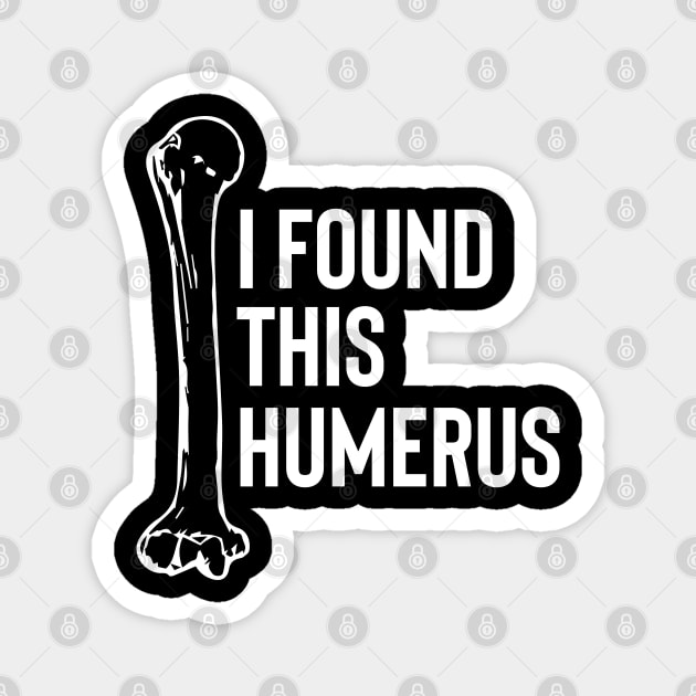 I Found This Humerus - Humerus - Magnet | TeePublic