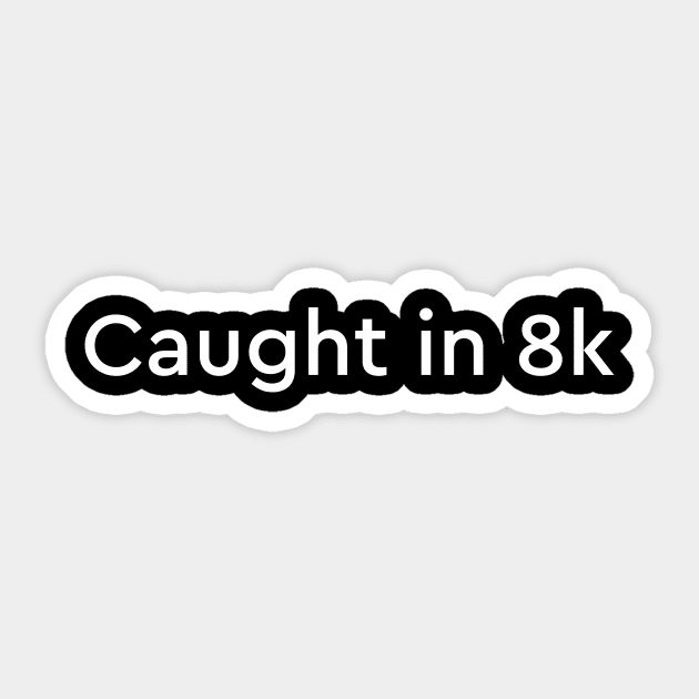 Caught in 8k - Funny - Sticker | TeePublic