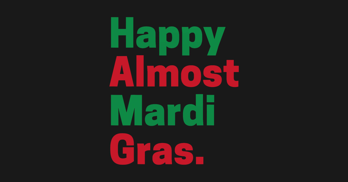 Happy Almost Carnival Mardi Gras Humor Theme - Happy Almost Carnival ...