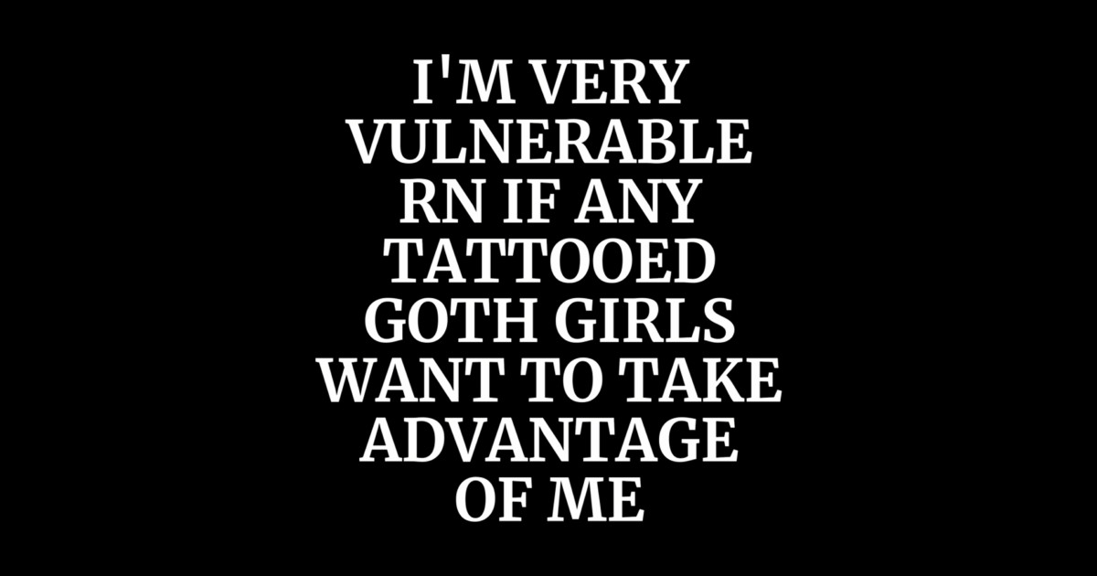 I'M Very Vulnerable Rn Goth Tattoo Love Tattooed Goth - Im Very ...