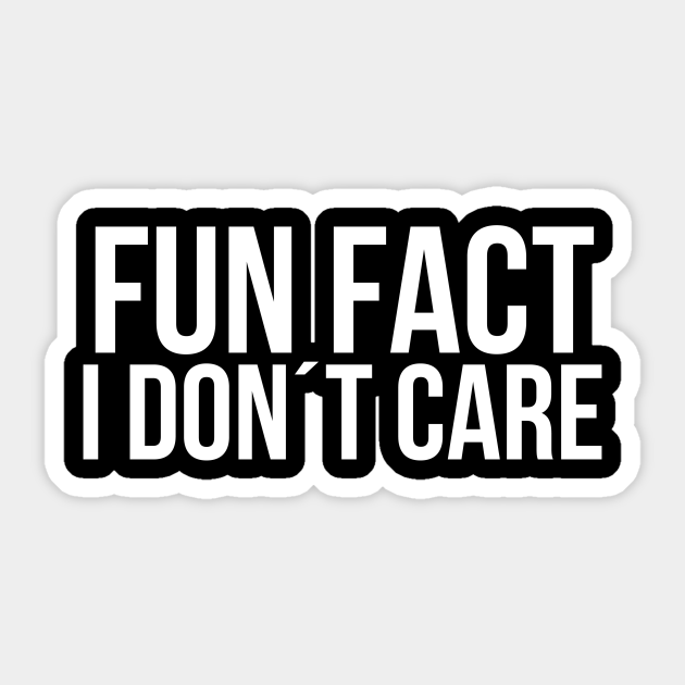 Fun fact I dont care - Fun Fact I Dont Care - Sticker | TeePublic