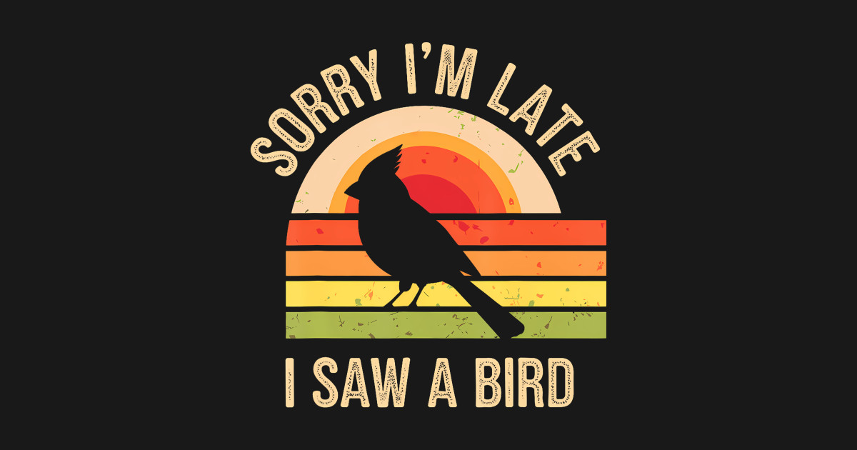 Sorry I'M Late I Saw A Bird Funny Birdwatching Birder - Sorry Im Late ...
