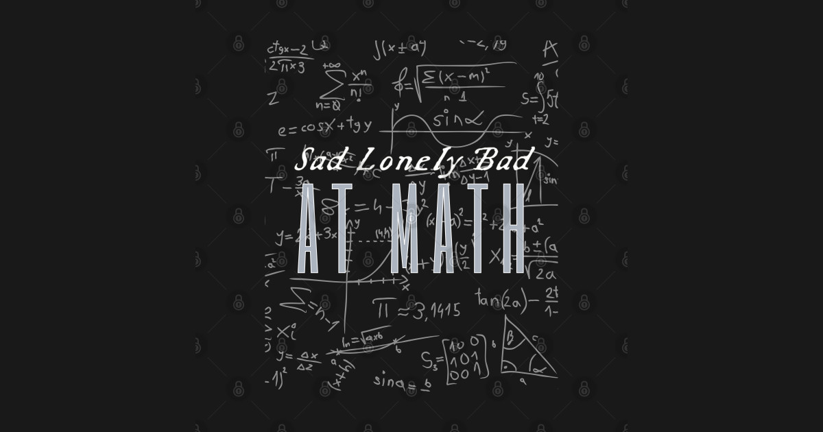 Sad Lonely And Bad At Math - Sad Lonely And Bad At Math - T-Shirt ...