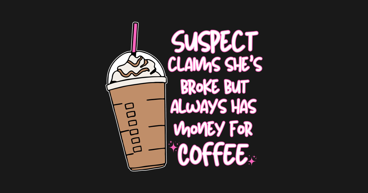 Suspect Claims She's Broke But Always Has Money For Coffee - Suspect ...