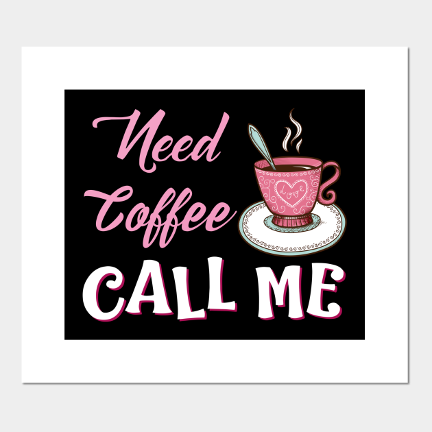 Need Coffee Call Me - Coffee - Posters and Art Prints | TeePublic