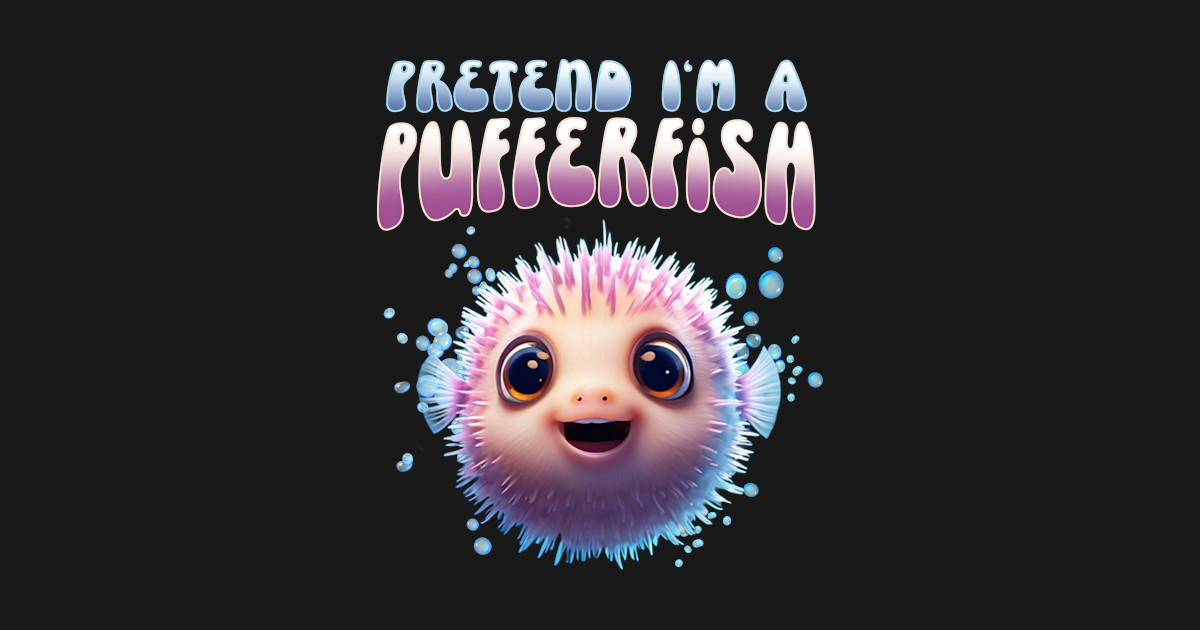Pretend I'm A Pufferfish I Under Water Marine Animal - Pufferfish - T-Shirt | TeePublic