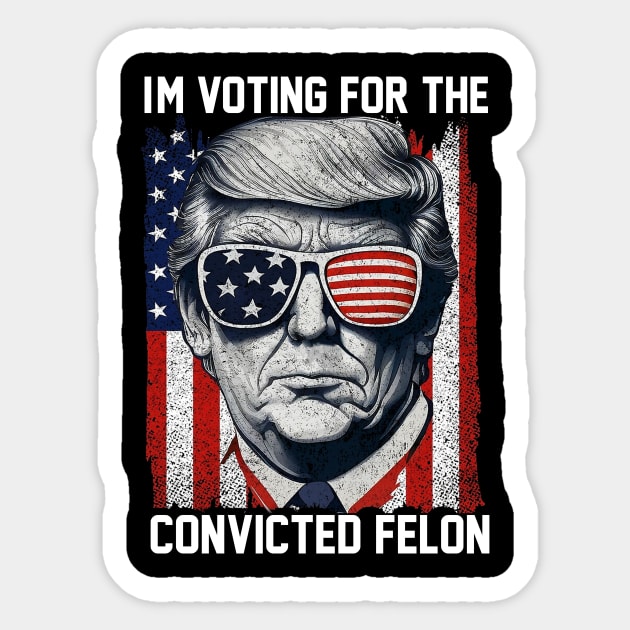 I'm Voting For The Convicted Felon Funny Trump - Im Voting For The ...