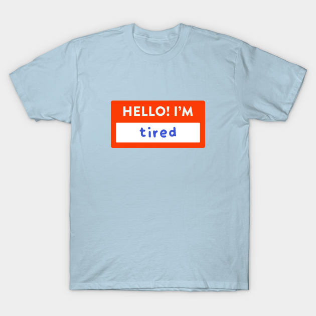 Hello! I'm Tired Nametag - Tired - T-Shirt | TeePublic
