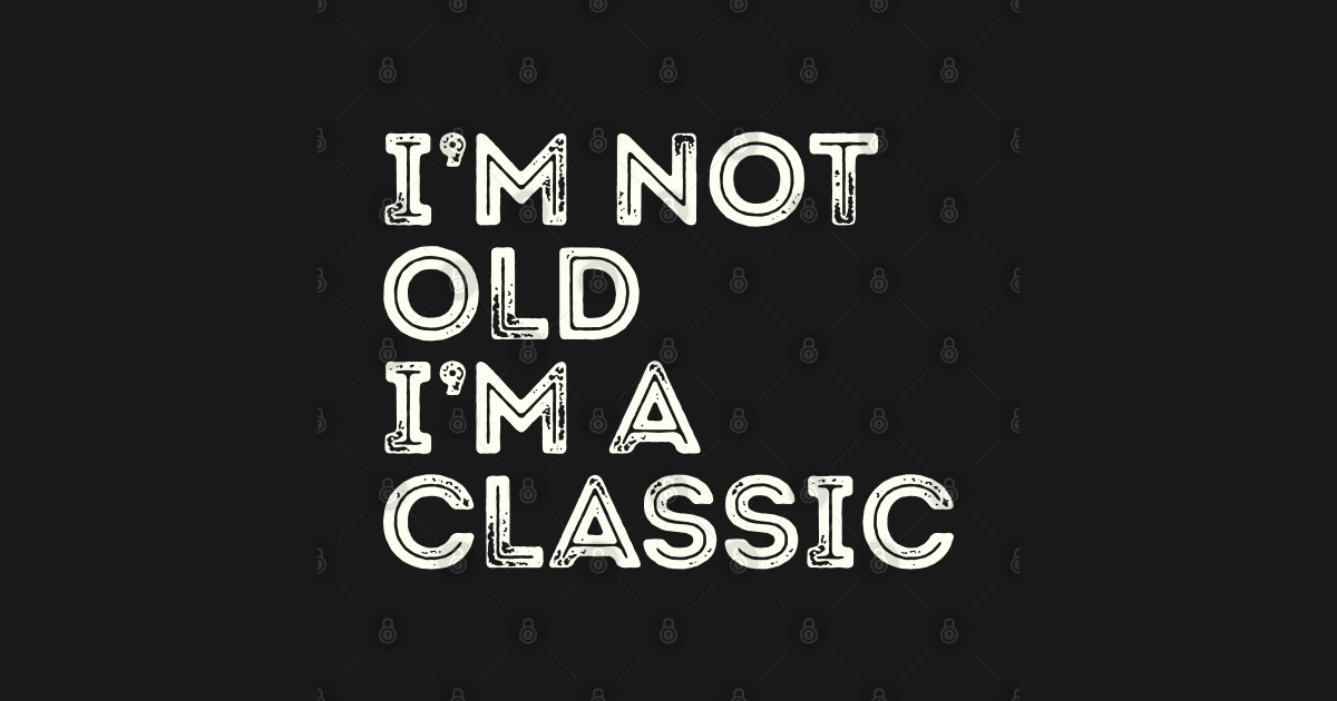 I'm Not Old I'm A Classic - Im Not Old Im Classic - T-Shirt | TeePublic