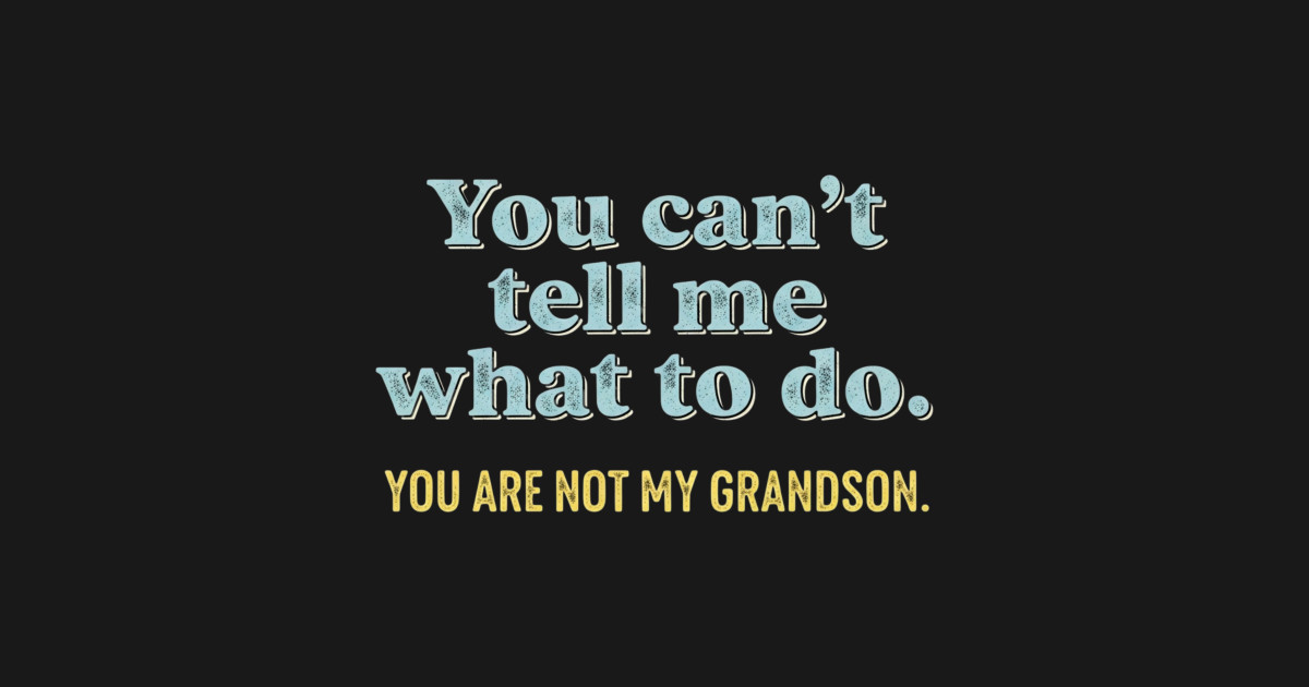 You can't tell me what to do. YOU ARE NOT MY GRANDSON. - You Cant Tell ...