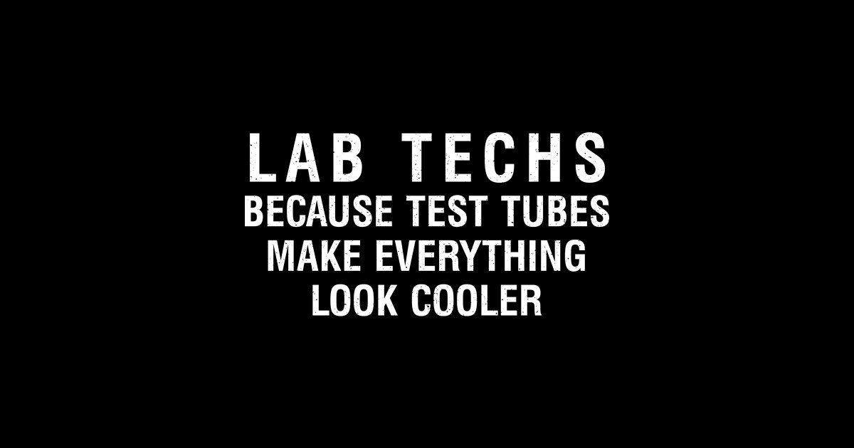 Lab Techs Because Test Tubes Make Everything Look Cooler - Lab ...
