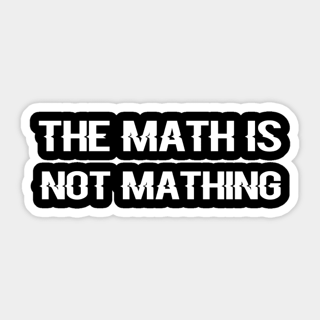 The Math is Not Mathing - Funny Saying - Sticker | TeePublic