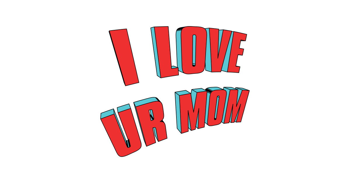 I LOVE UR MOM DESIGN - Mommy - T-Shirt | TeePublic
