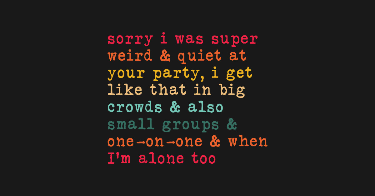 Sorry I Was Super Weird & Quiet At Your Party, - Funny Quote - T-Shirt ...