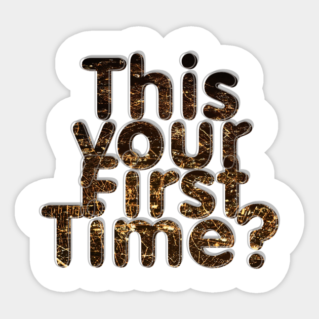 This your First Time? - This Your First Time - Sticker | TeePublic