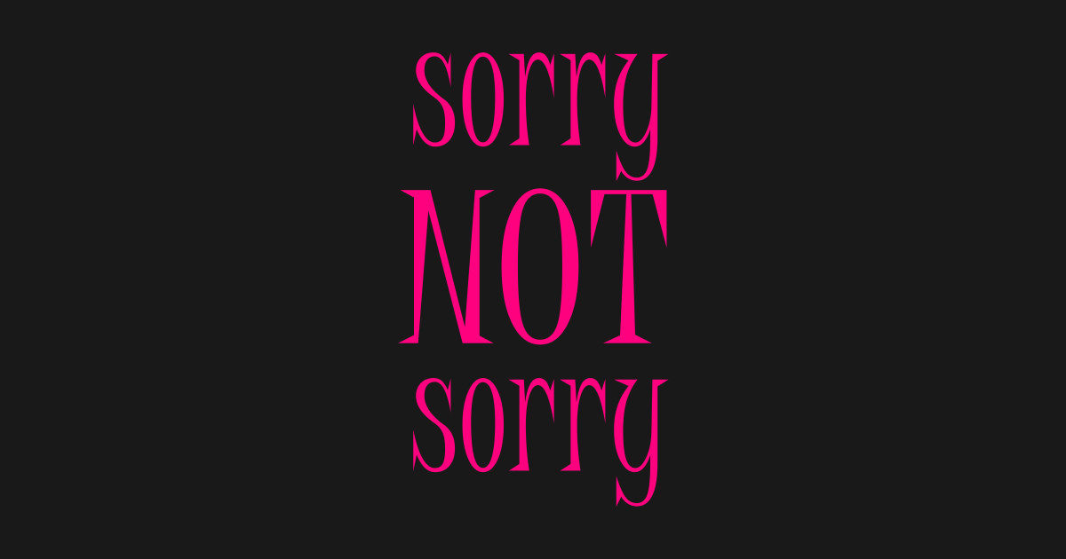 Sorry NOT Sorry - Sassy - T-Shirt | TeePublic