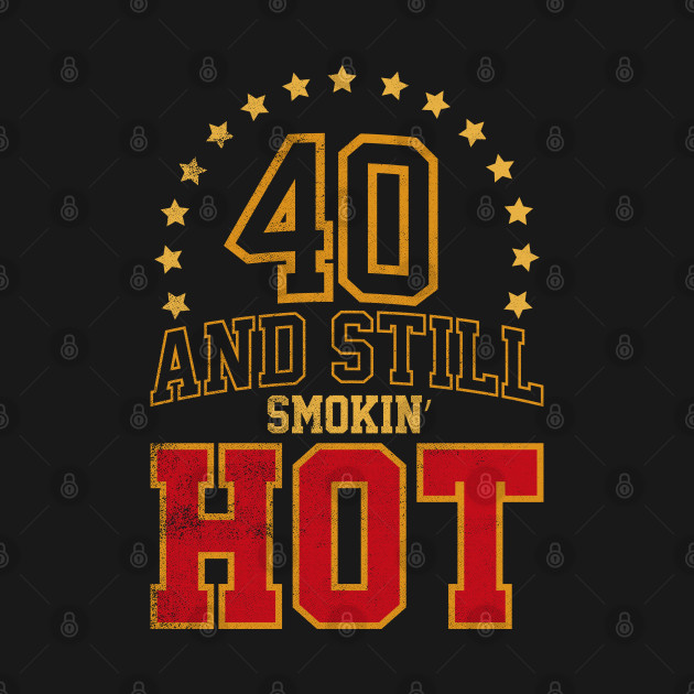 40 and Still Smokin' HOT - 40 - T-Shirt | TeePublic