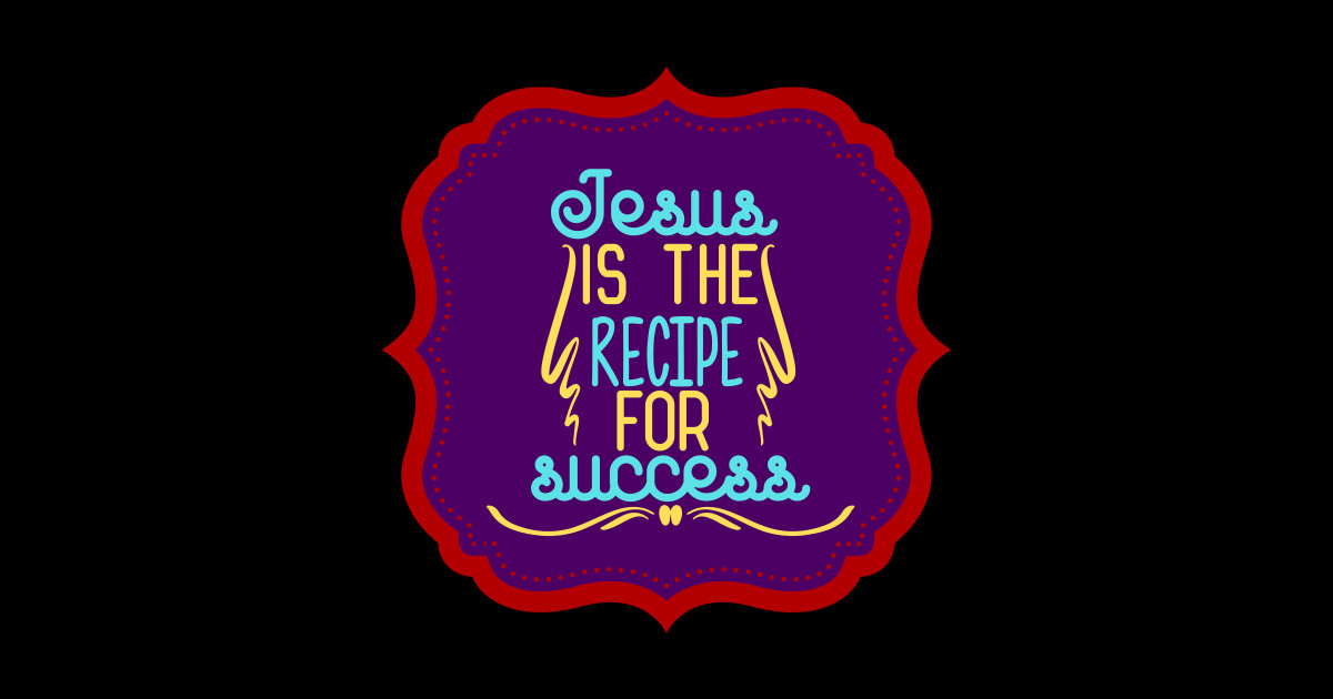 Jesus Is The Recipe For Success - Jesus Is The Recipe For Success ...